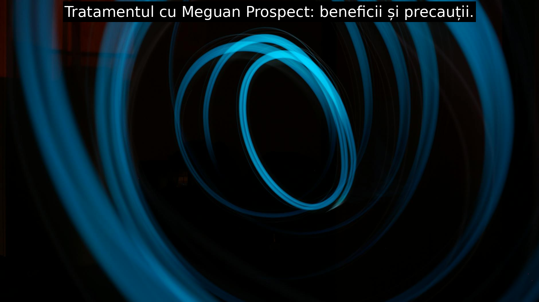 Tratamentul cu Meguan Prospect: beneficii și precauții. - Ghid Sanatate